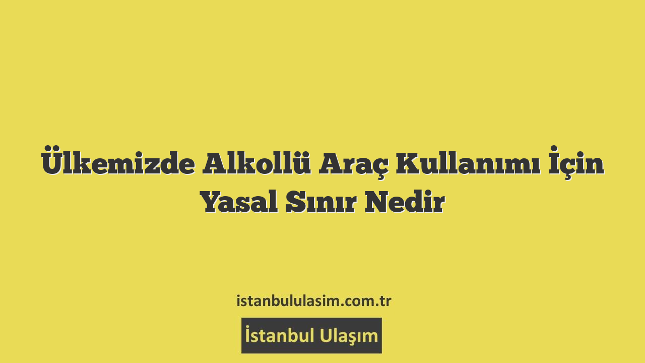 Ülkemizde Alkollü Araç Kullanımı İçin Yasal Sınır Nedir - İstanbul Ulaşım